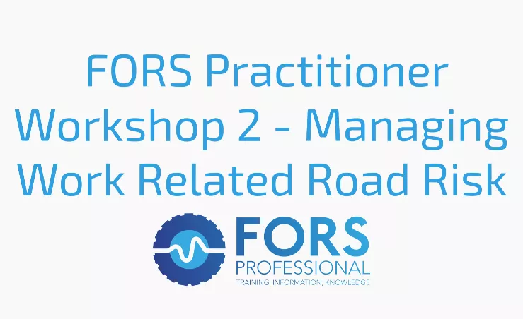 FORS Practitioner Workshop 2 - Managing Work Related Road Risk - FORS